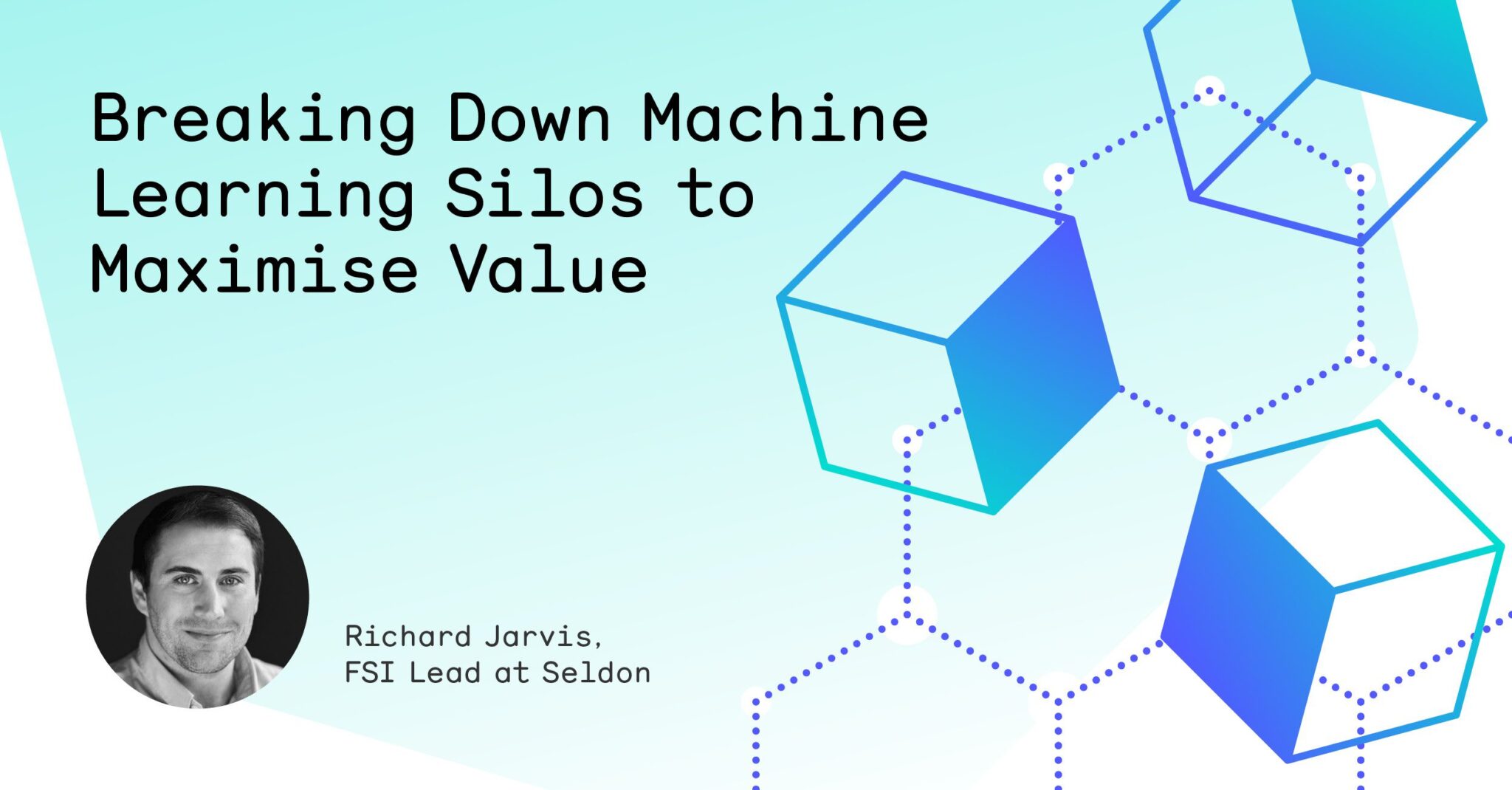 Breaking Down Machine Learning Silos to Maximise Value - Seldon