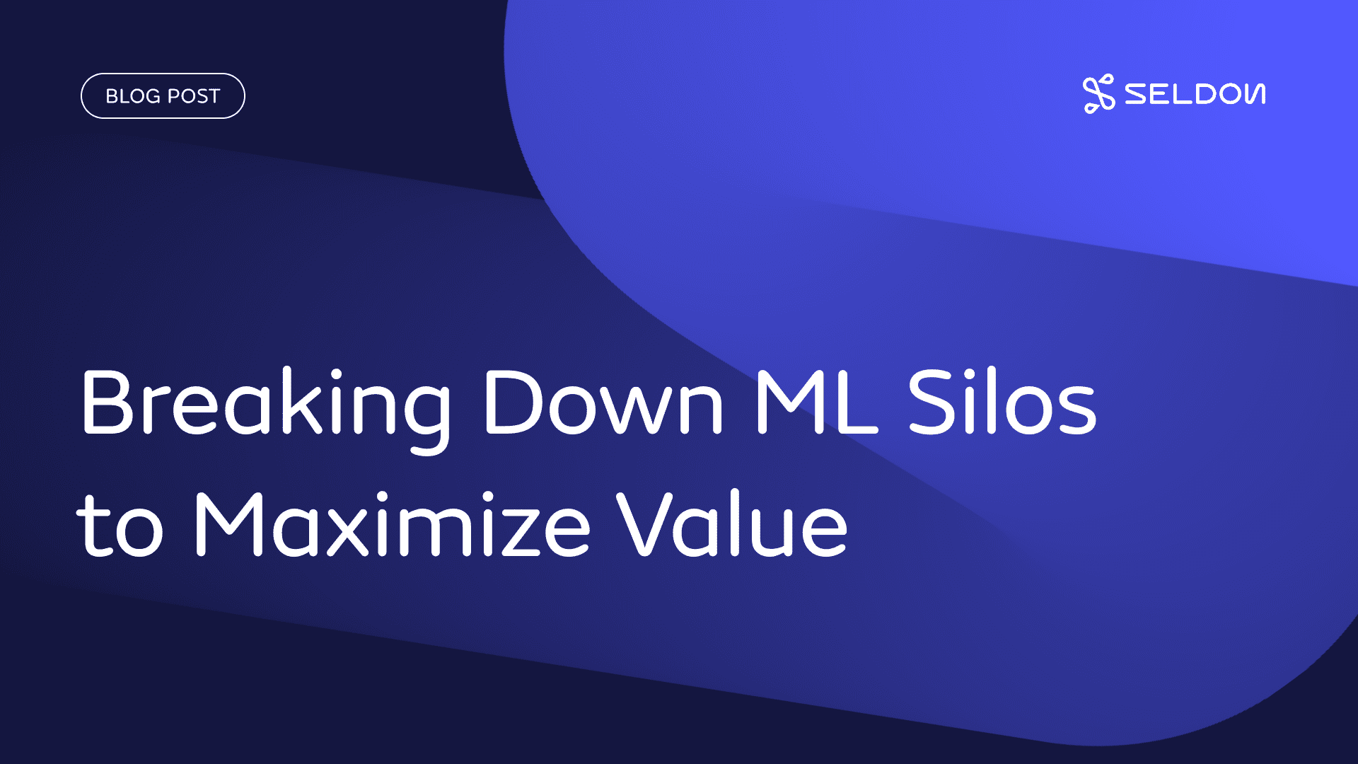 Breaking Down Machine Learning Silos to Maximize Value - Seldon