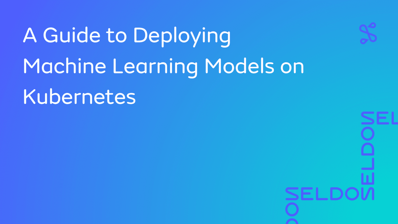 A Guide to Deploying Machine Learning Models on Kubernetes - Seldon A Guide to Deploying Machine Learning Models on Kubernetes - Seldon